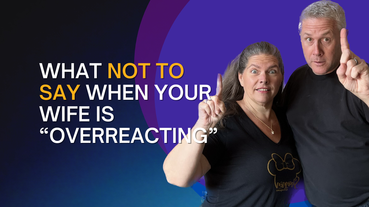 310: What NOT to Say When Your Wife is Overreacting - Secure Marriage